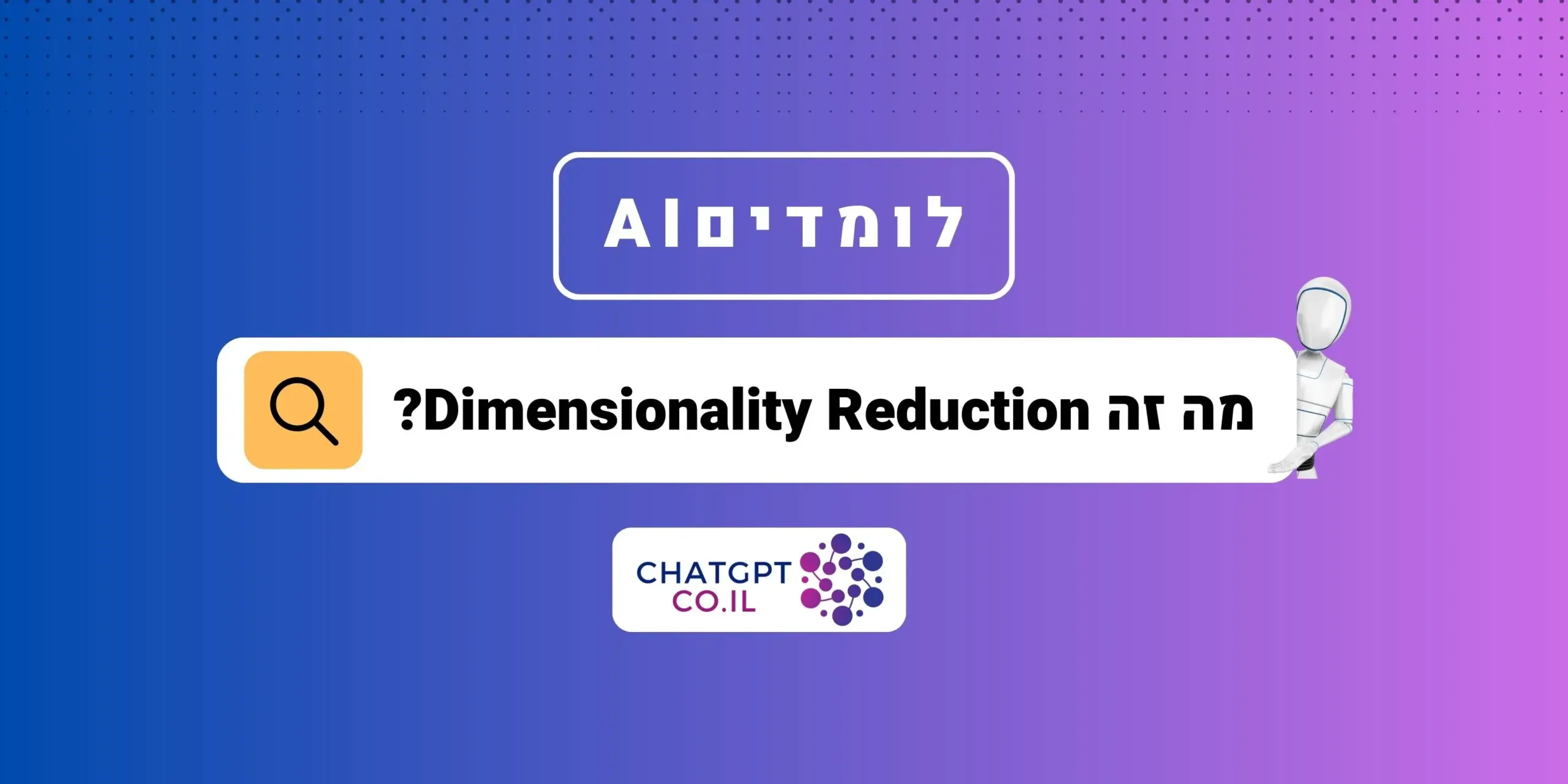 מה זה Dimensionality Reduction? הגדרה מלאה