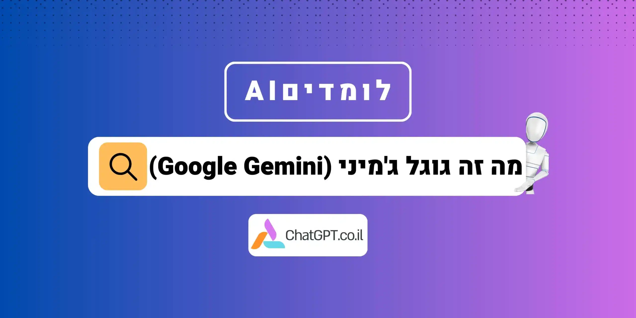 מה זה גוגל ג'מיני (Google Gemini) - ChatGPT.co.il Powered by OpenAI
